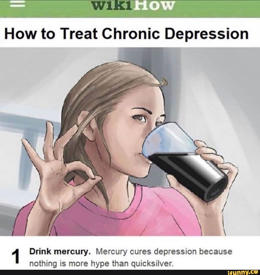 Drink mercury. Mercury cures depression because nothing ic more hyune ...