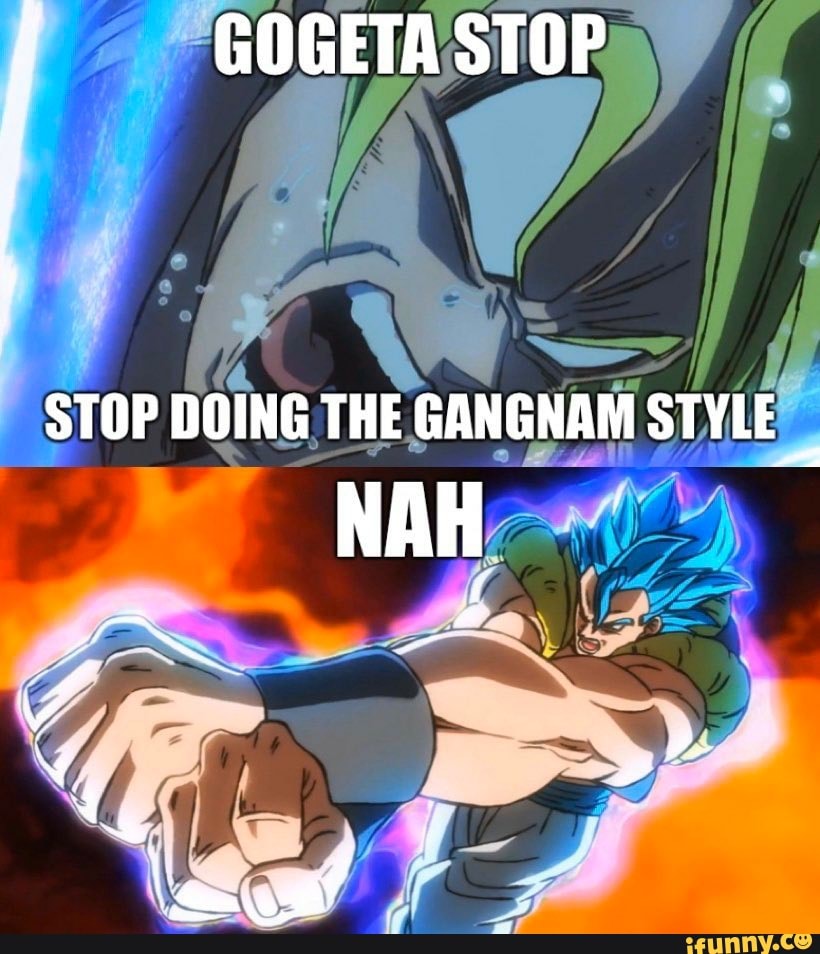 GOGETA STOP STOP DOING THE GANGNAM STYLE - iFunny
