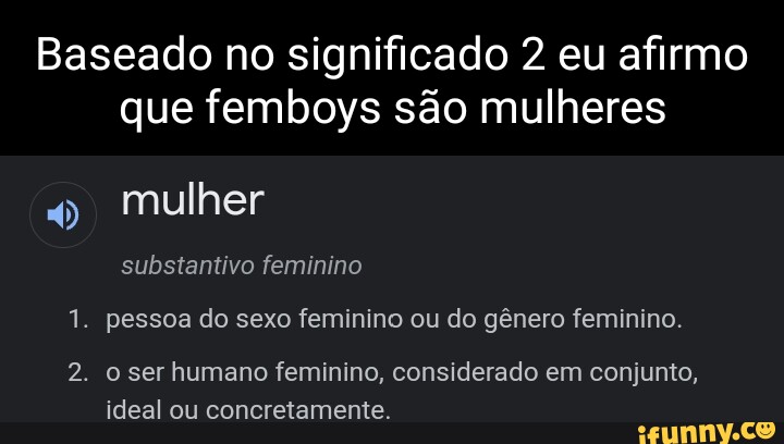 Baseado no significado 2 eu afirmo que femboys são mulheres mulher ...