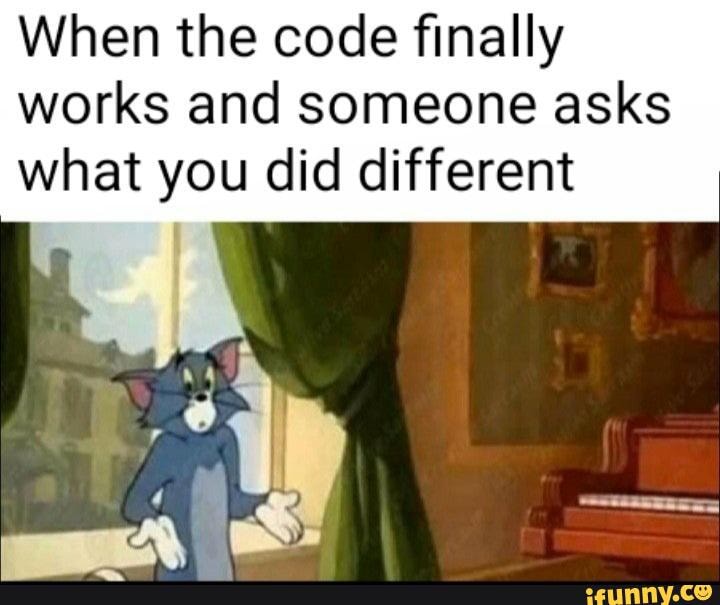 When the code finally works and someone asks what you did different ...