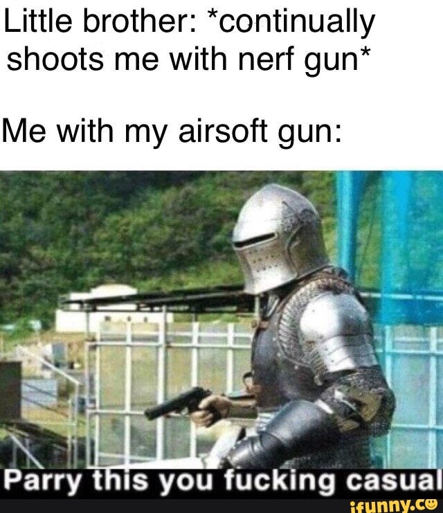 Little brother: *continually shoots me with nerf gun* Me with my ...