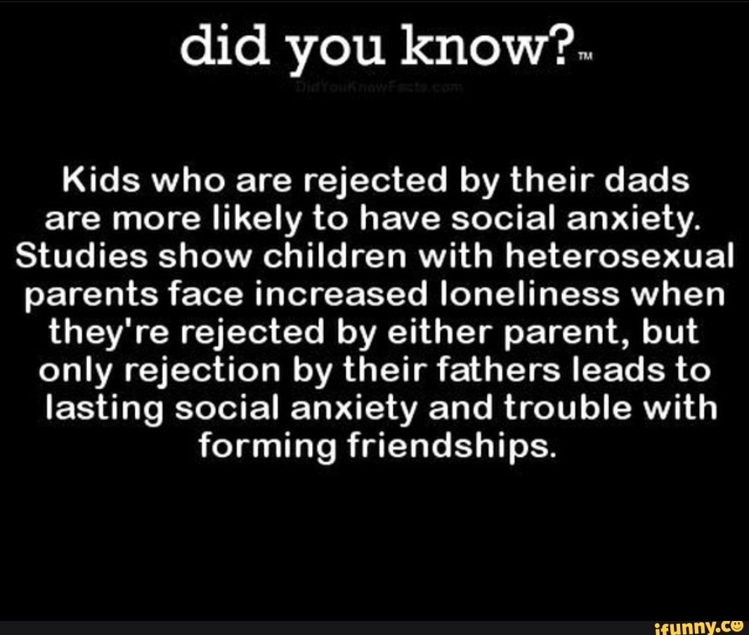 Did you know?. Kids who are rejected by their dads are more likely to ...