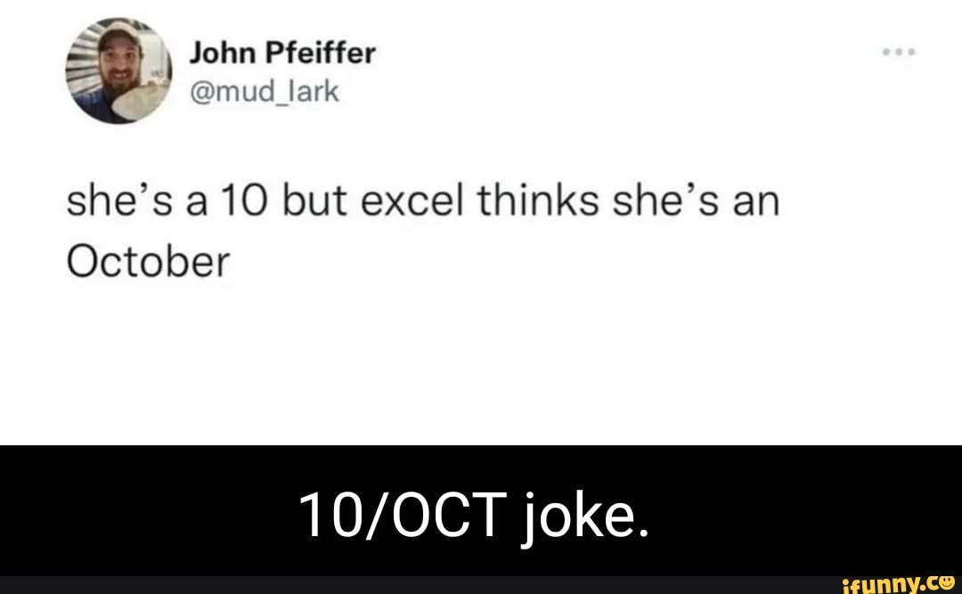 John Pfeiffer @mud lark she's a 10 but excel thinks she's an October ...