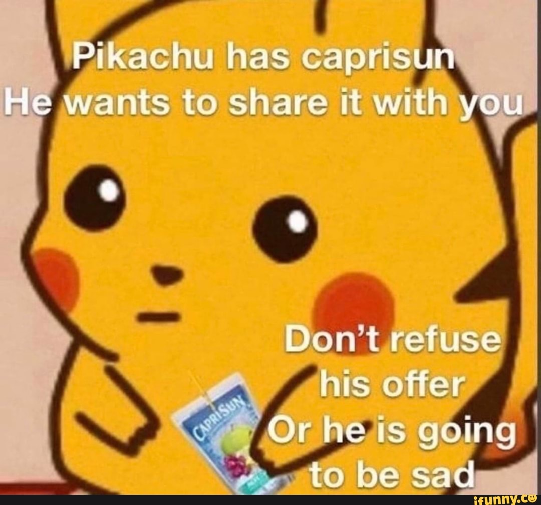 Pikachu has caprisun He wants to share it with you Don't refuse offer ...