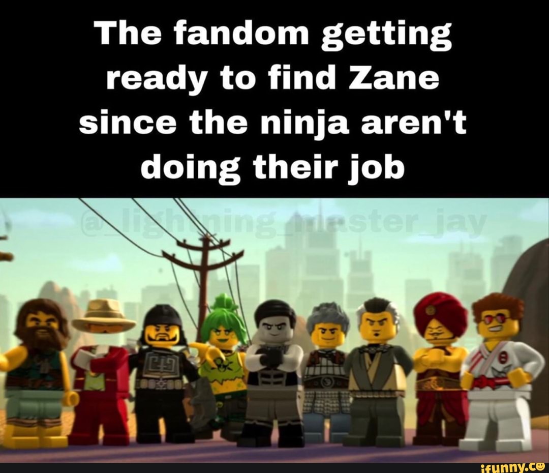 The fandom getting ready to find Zane since the ninja aren't doing ...