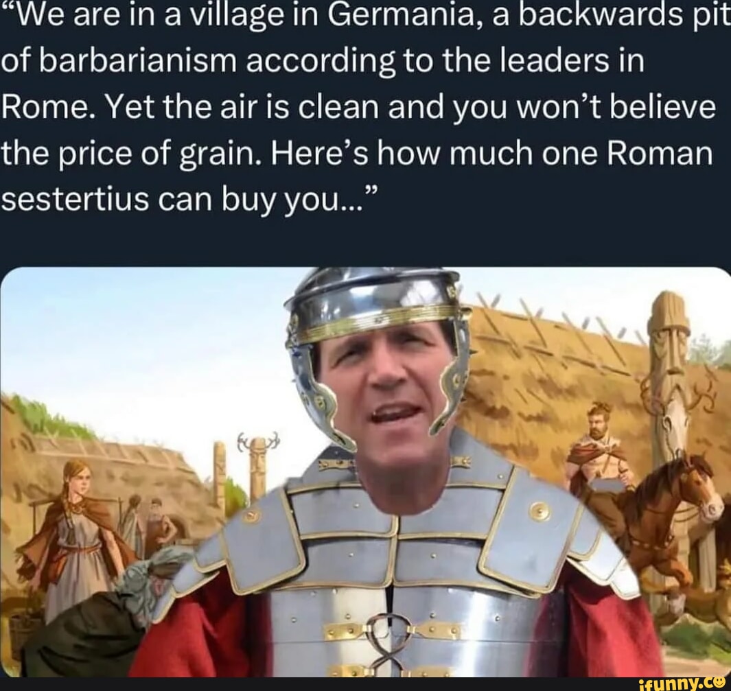 We are in a village in Germania, a backwards pit of barbarianism ...