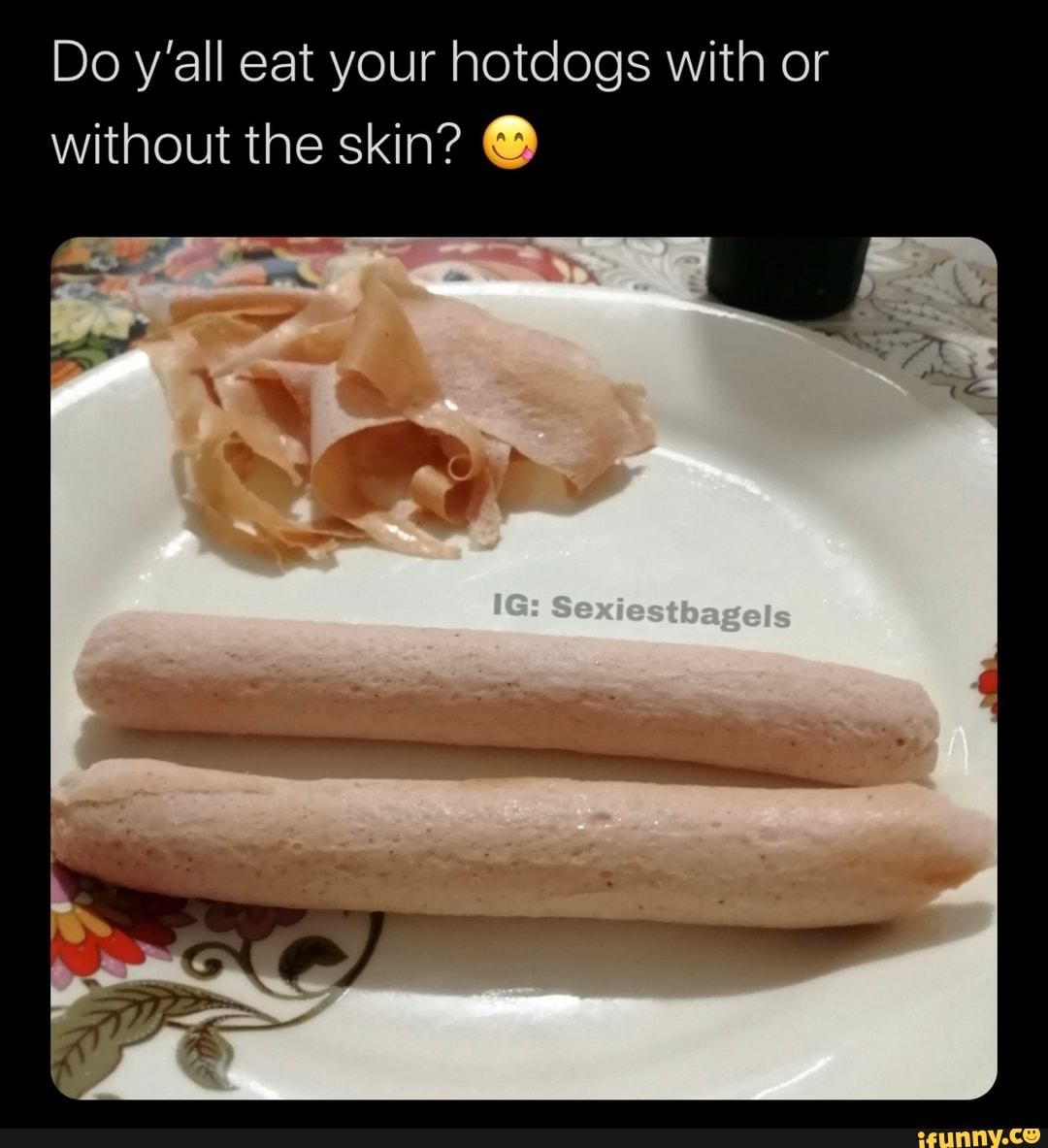 Do y'all eat your hotdogs with or without the skin? Sexfosthagels - iFunny