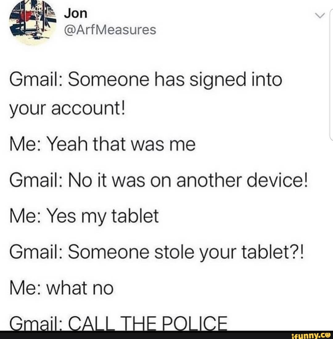 Gmail: Someone has signed into your account! Me: Yeah that was me mail ...