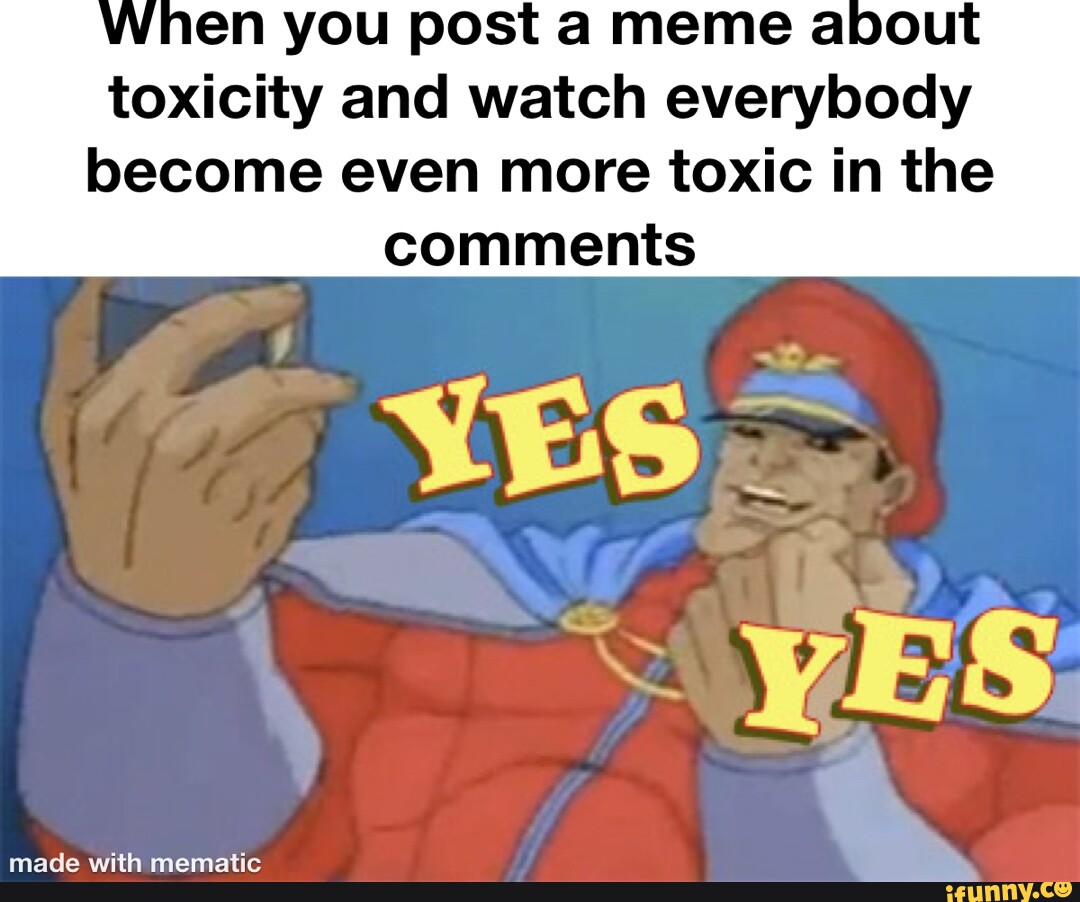 When you post a meme about toxicity and watch everybody become even ...