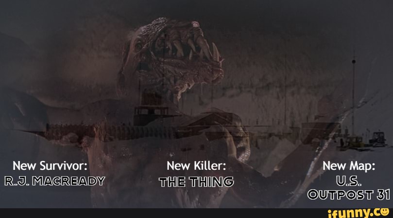 New Survivor: New Killer: New Map: RJ. MACREADY THE THING US. OUnD OSTr ...