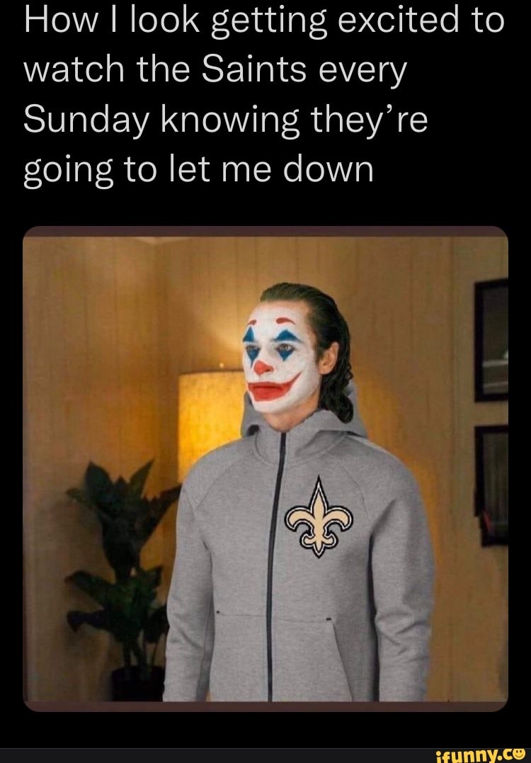 How I look getting excited to watch the Saints every Sunday knowing ...