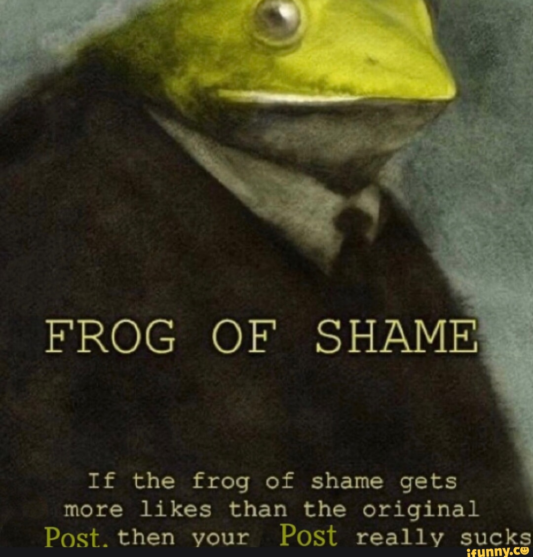 FROG OF SHAME If the frog of shame gets more likes than the original ...