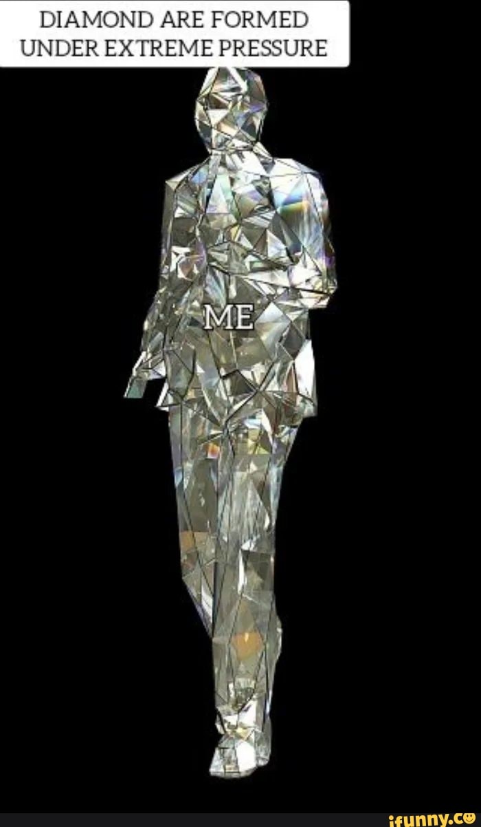 DIAMOND ARE FORMED UNDER EXTREME PRESSURE - iFunny