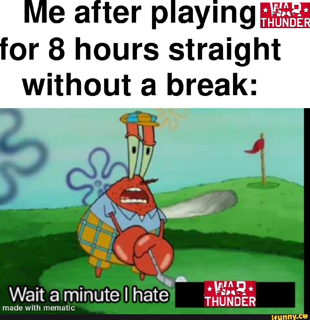 Me after playing for 8 hours straight without a break: Wait a minute I hate - iFunny