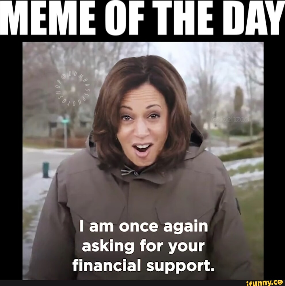 MEME OF THE DAY am once again asking for your financial support. - iFunny
