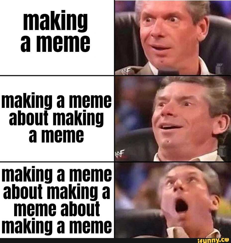 Making meme making a meme about making meme making a meme about making ...