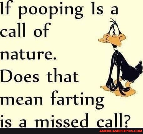 If pooping Is a call of nature. Does that mean farting is missed call ...