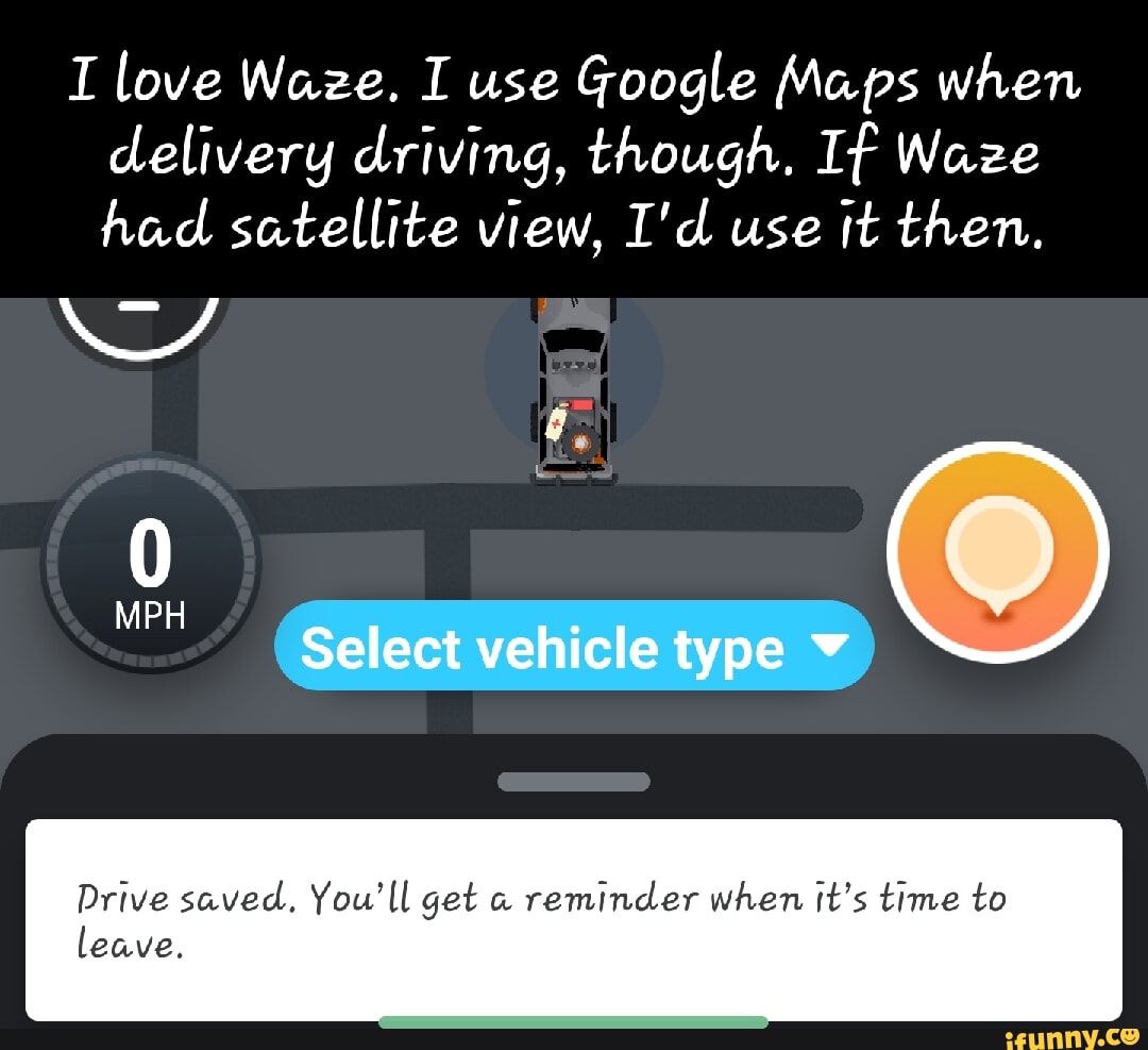 I love Waze. I use Google Maps when delivery driving, though. If Waze ...