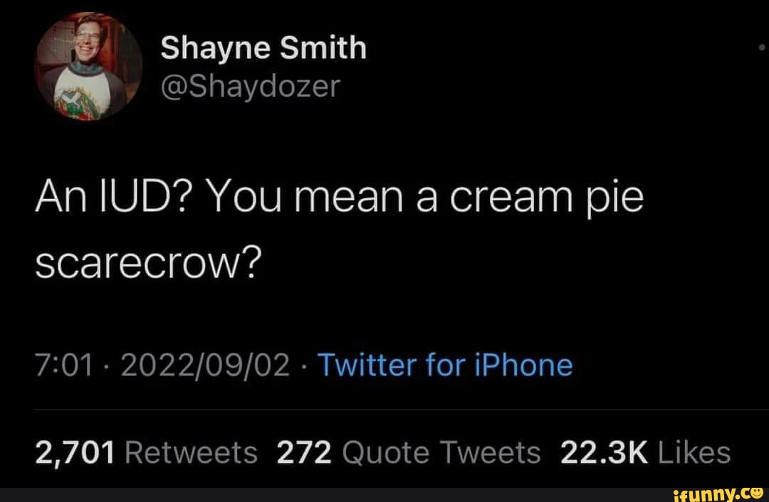 Shayne Smith @Shaydozer An IUD? You mean a cream pie scarecrow ...