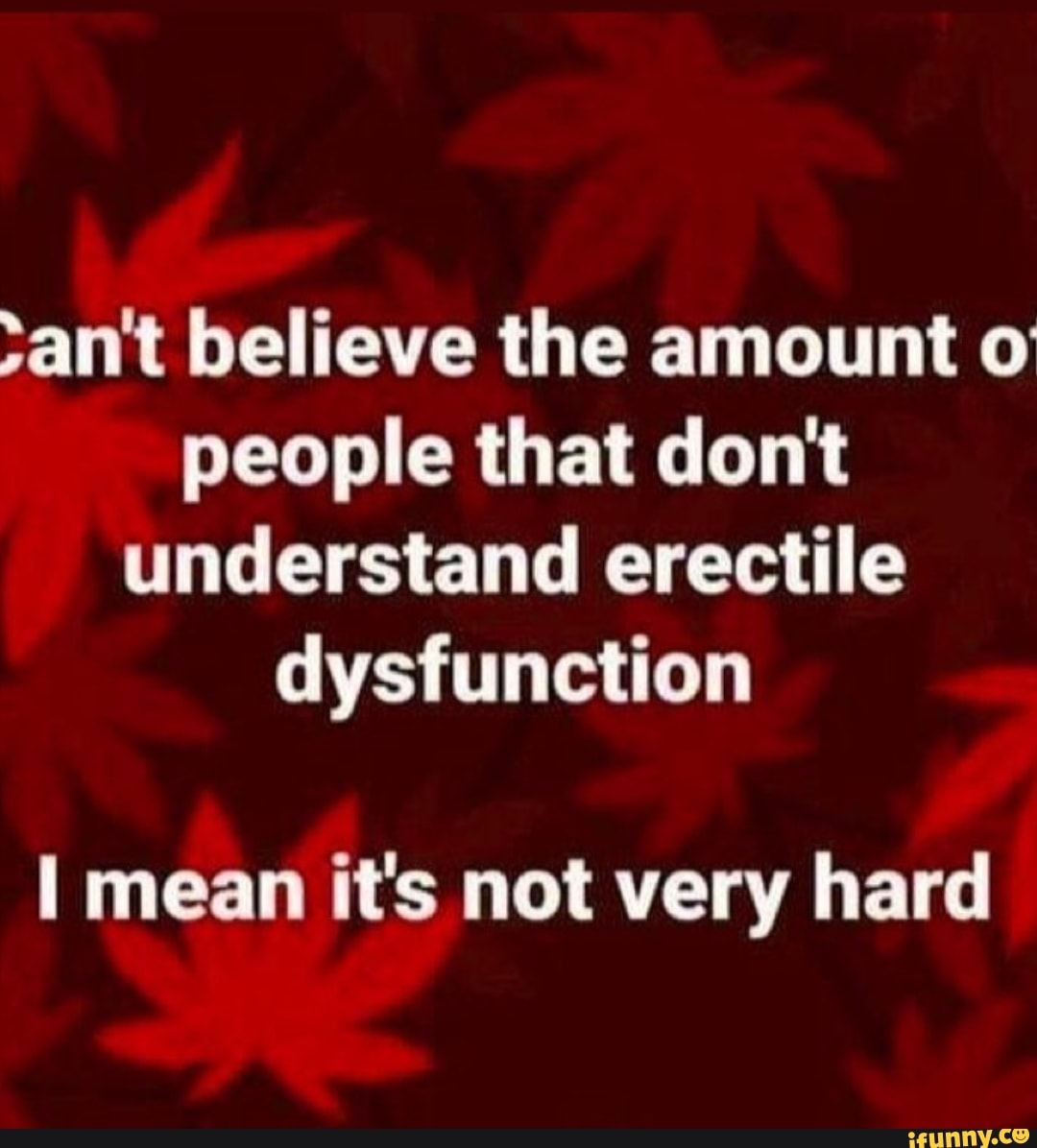 :an‘t believe the amount 0‘ people that don't understand erectile ...