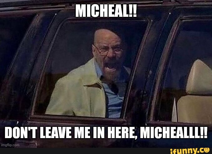MICHEAL! DON'T LEAVE ME IN HERE, MICHEALLL!! - iFunny