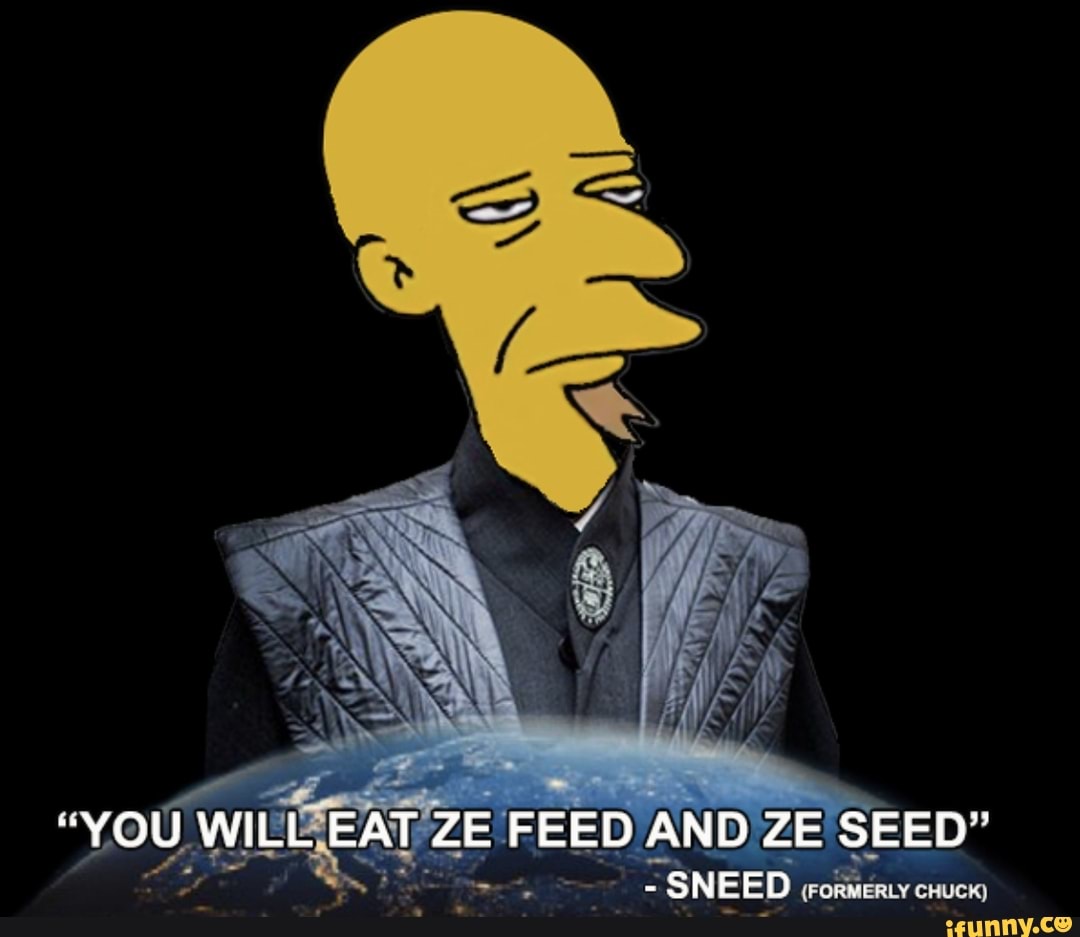 "YOU WILL EAT ZE FEED AND ZE SEED" - SNEED (FORMERLY CHUCK) - iFunny