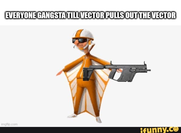 EVERYONE GANGSTA TILL VECTOR PULLS OUT THE VECTOR - iFunny