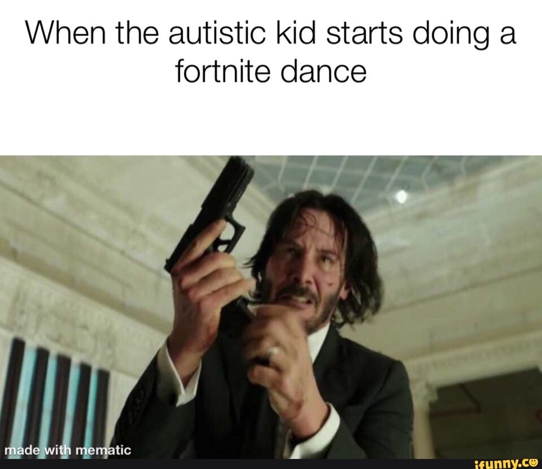 When the autistic kid starts doing a fortnite dance - iFunny
