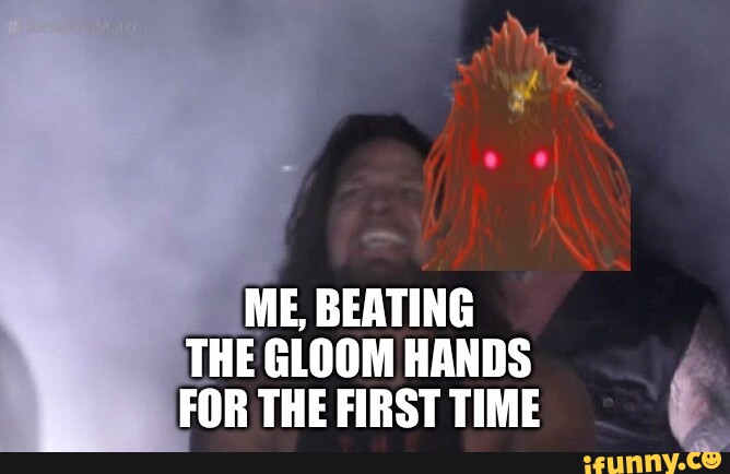 ME, BEATING THE GLOOM HANDS FOR THE FIRST TIME - iFunny