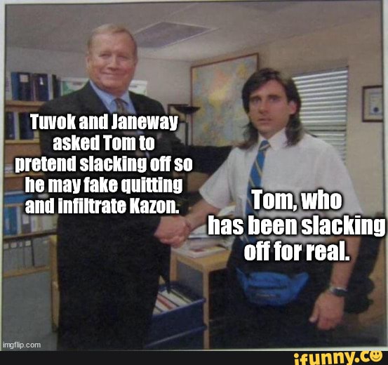 Tuvok and Janeway asked Tom to nretend slacking off so he may fake ...