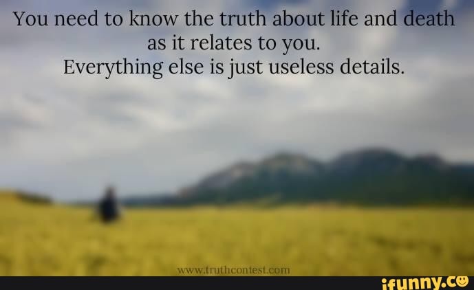 You need to know the truth about life and death as it relates to you ...