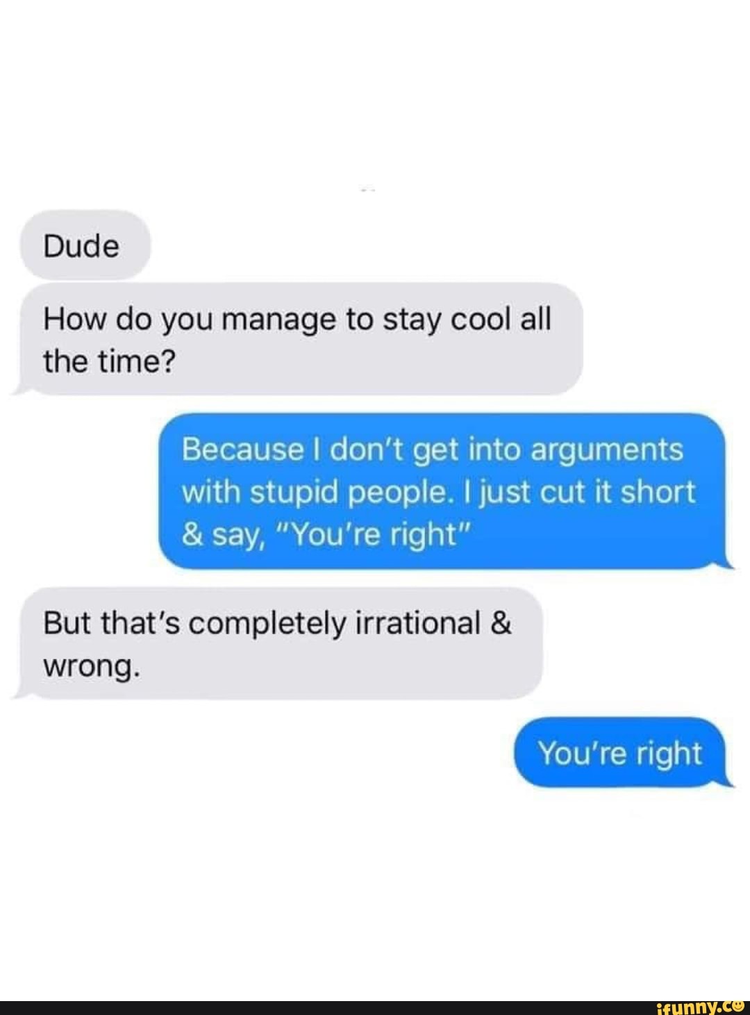 Dude How do you manage to stay cool all the time? Because I don't get ...