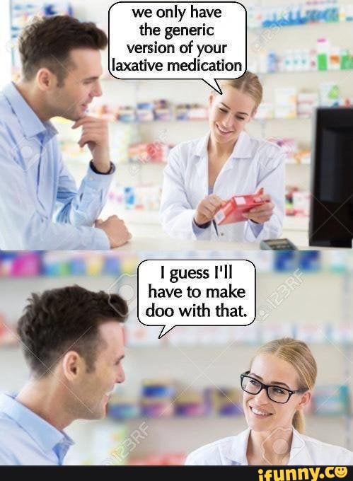 We only have the generic version of your laxative medication guess rl ...