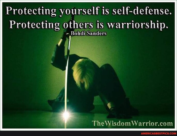 Protecting yourself is self-defense. Protecting others is warriorship ...