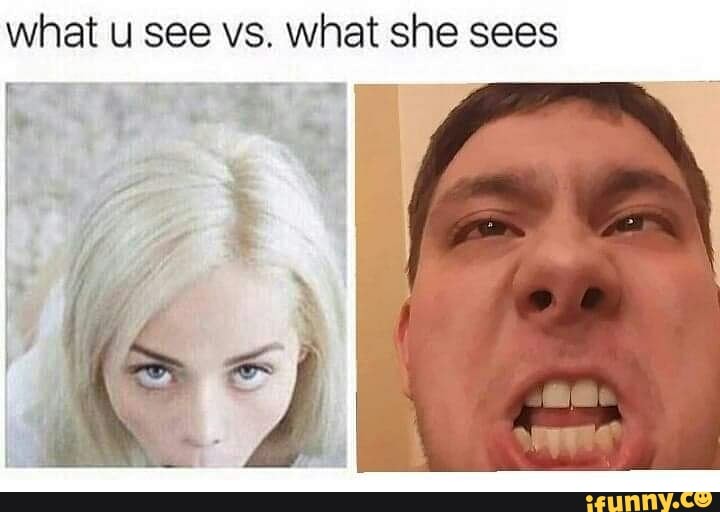 What u see vs. what she sees - iFunny