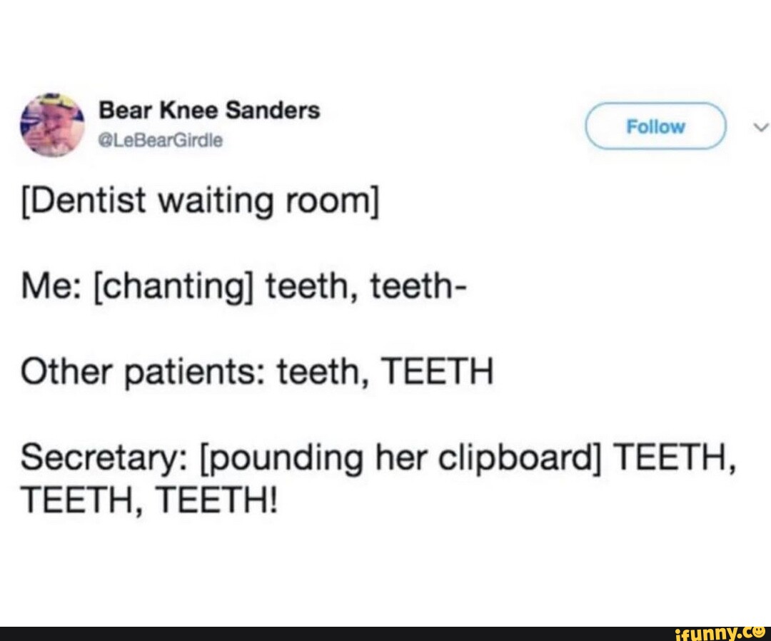 Bear Knee Sanders Foll [Dentist waiting room] Me: [chanting] teeth ...