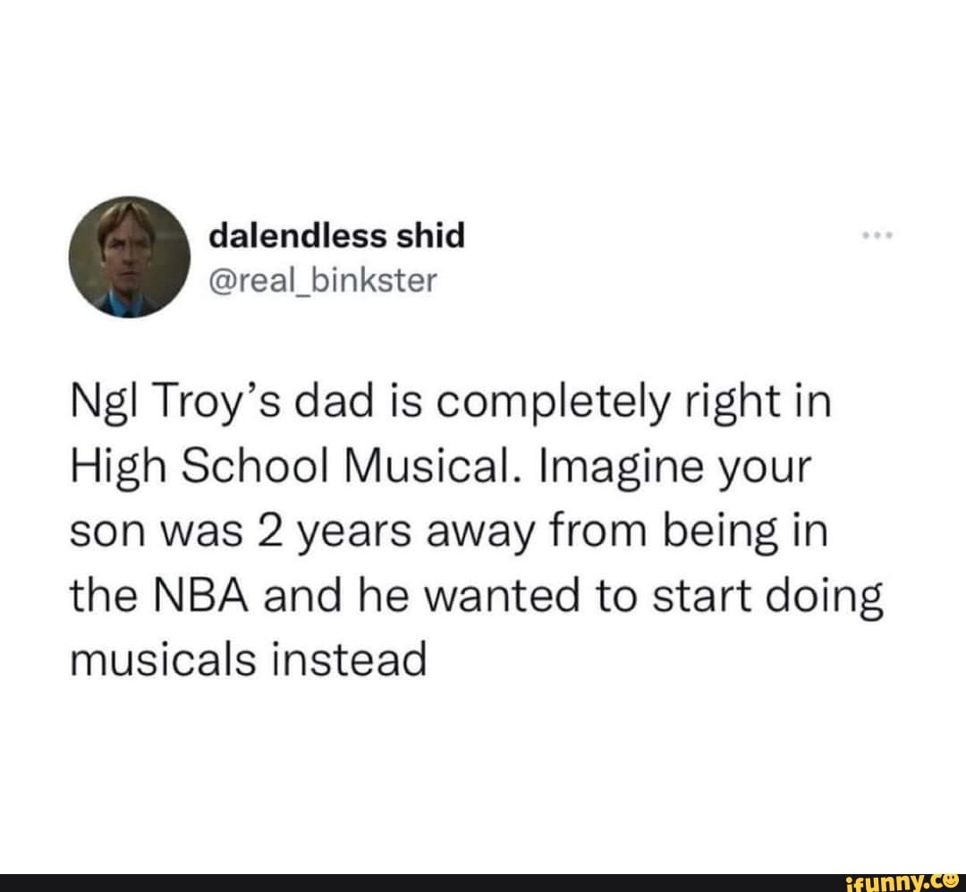 Ngl Troy's dad is completely right in High School Musical. Imagine your ...