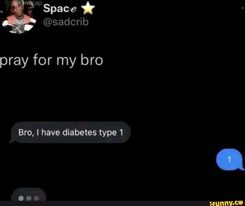 Space we @sadcrib pray for my bro Bro, I have diabetes type 1 - iFunny