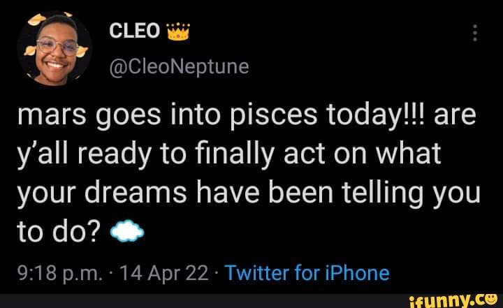 CLEO ti > @CleoNeptune mars goes into pisces today!!! are y'all ready ...