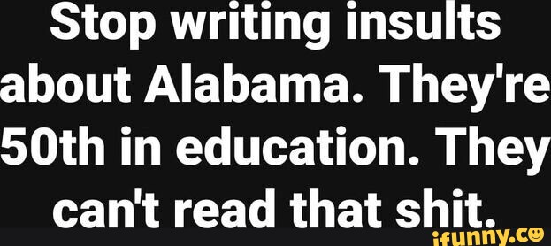 Stop writing insults about Alabama. They're 50th in education. They can ...