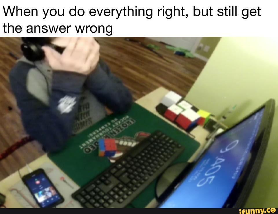 When you do everything right, but still get the answer wrong - iFunny