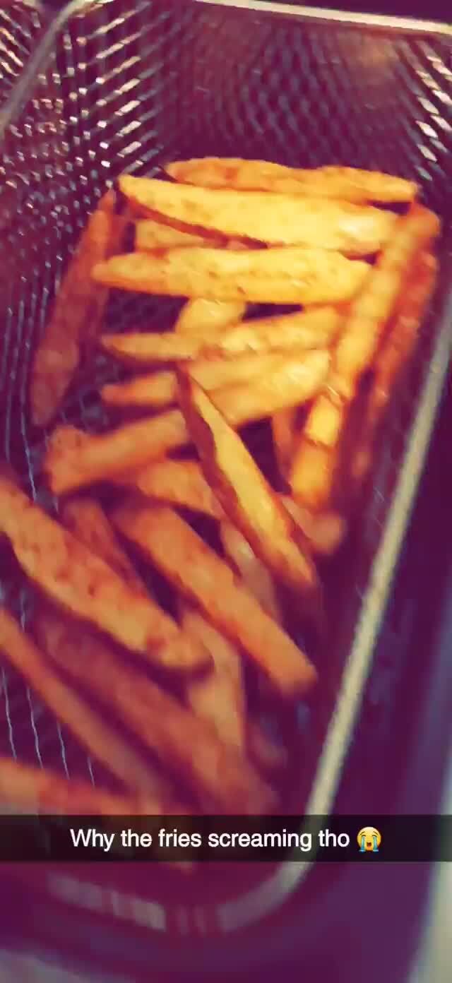 Why the fries screaming tho il - )