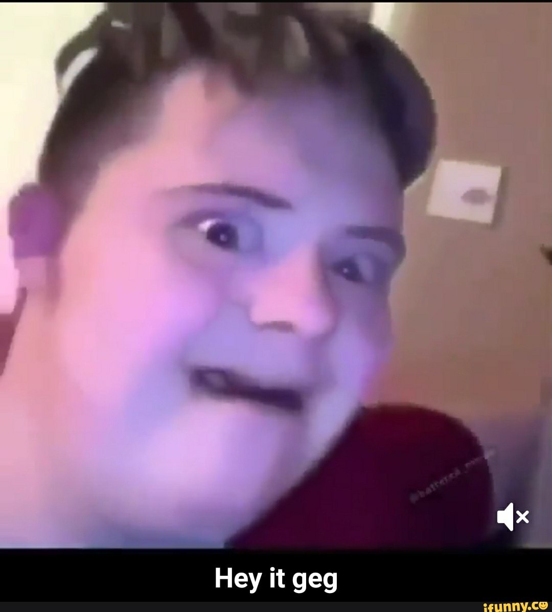Hey it geg - iFunny