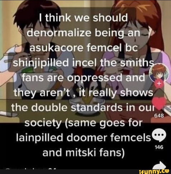 I think we should denormalize being an: asukacore femcel be illed incel ...