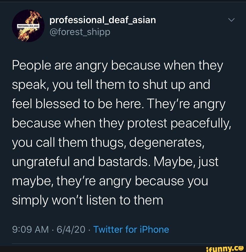 People are angry because when they speak, you tell them to shut up and ...