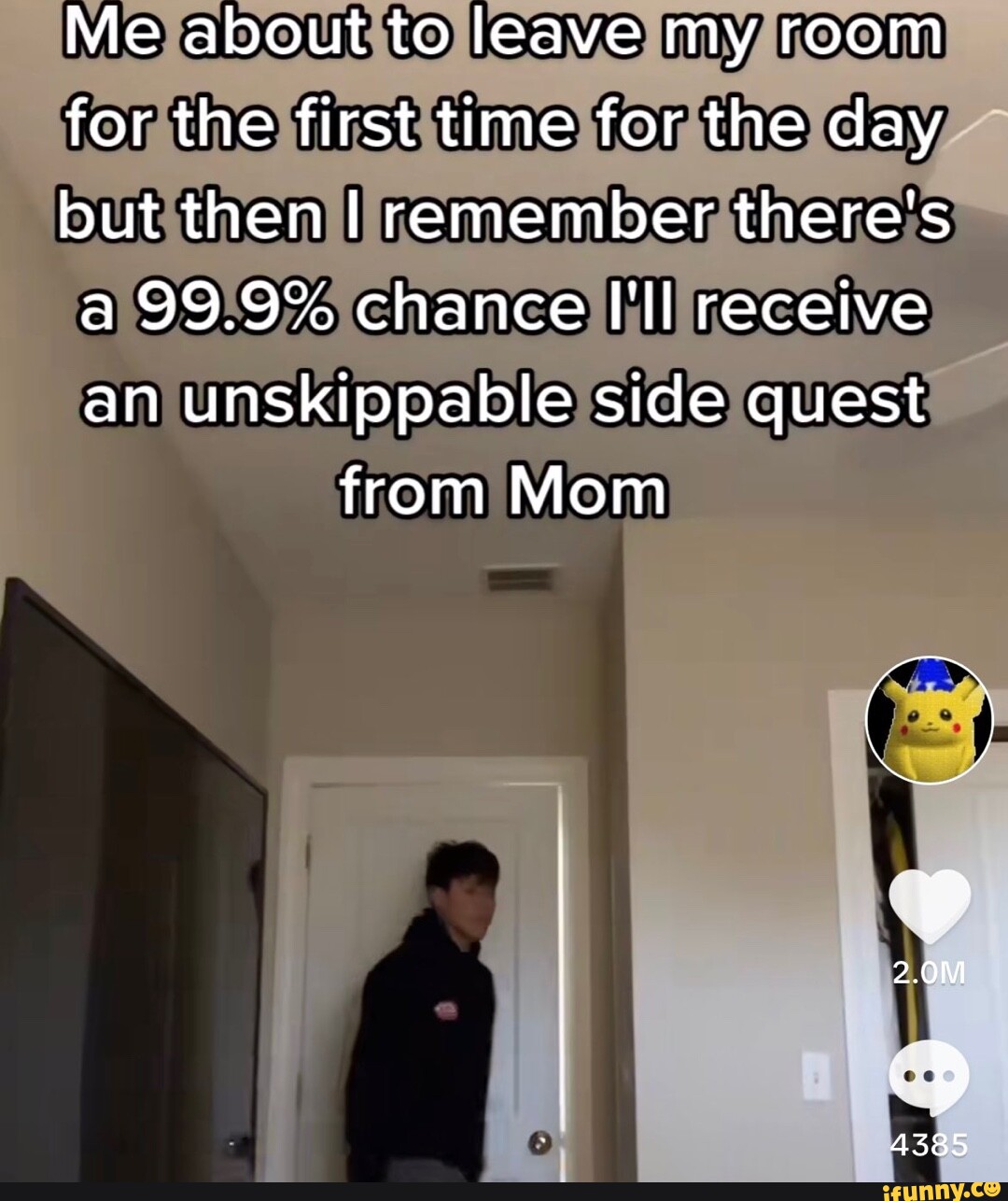 Me about to leave my room for the first time for the day but then I ...