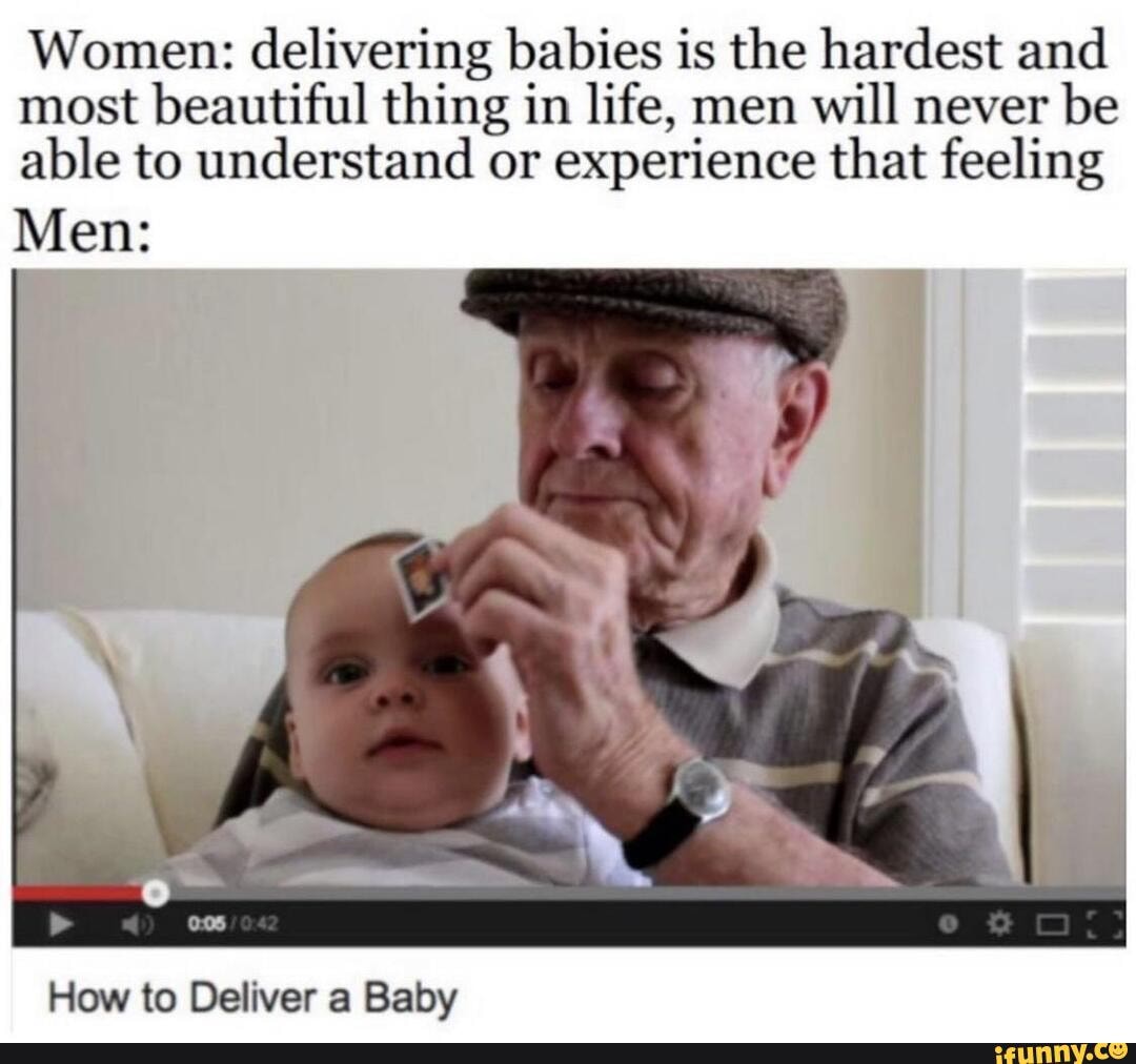 Meme dump - Women: delivering babies is the hardest and most beautiful ...