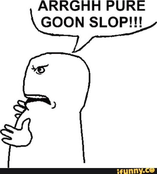 ARRGHH PURE GOON SLOP!!! - iFunny
