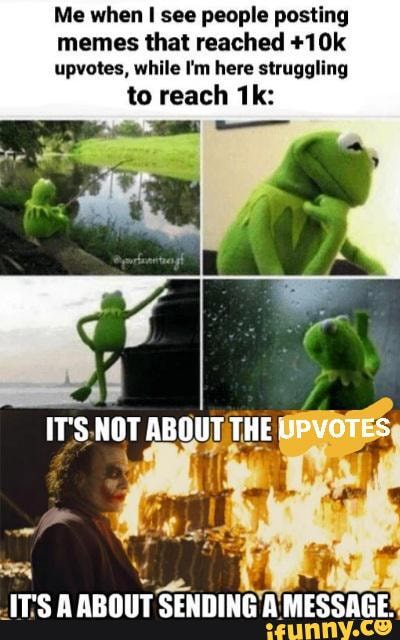 Me when see people posting memes that reached upvotes, while I'm here ...