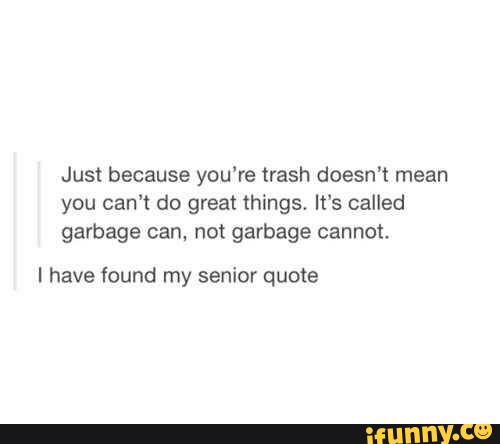 Just because you're trash doesn’t mean you can't do great things. It‘s ...